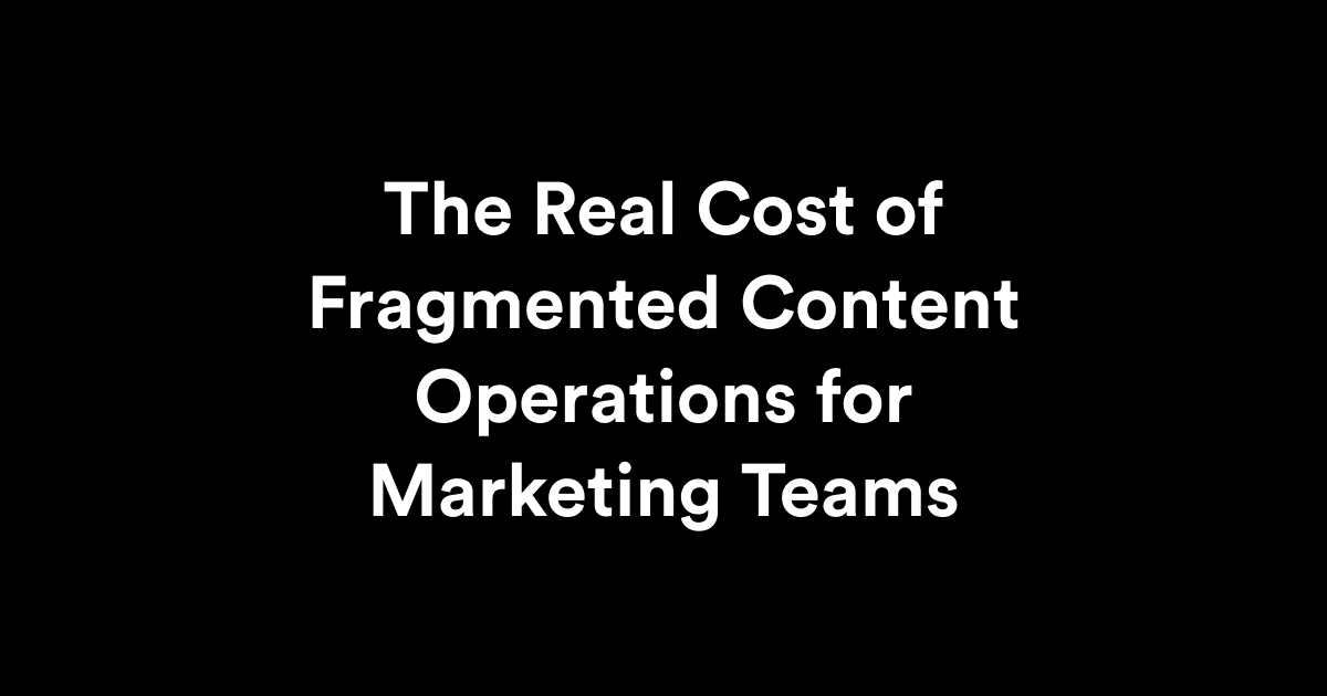 The Hidden Cost of Fragmented Content Operations